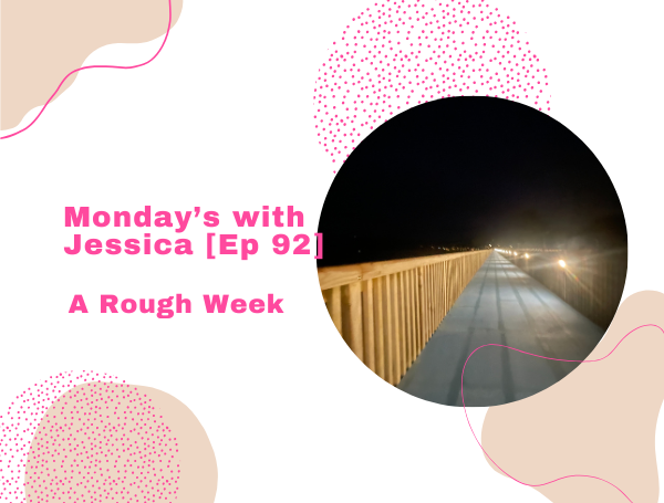 Monday’s with Jessica [Ep 92]: A Rough Week